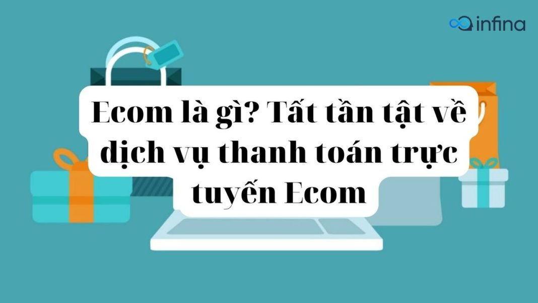 Ecom là gì? Tất tần tật về dịch vụ thanh toán trực tuyến Ecom nhanh nhất